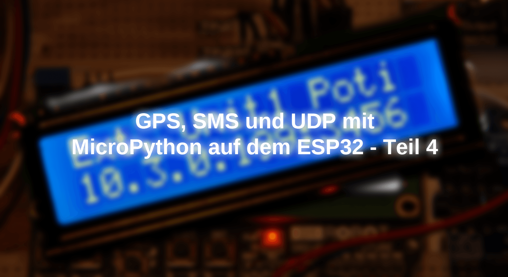 GPS, SMS und UDP mit MicroPython auf dem ESP32 - Teil 4