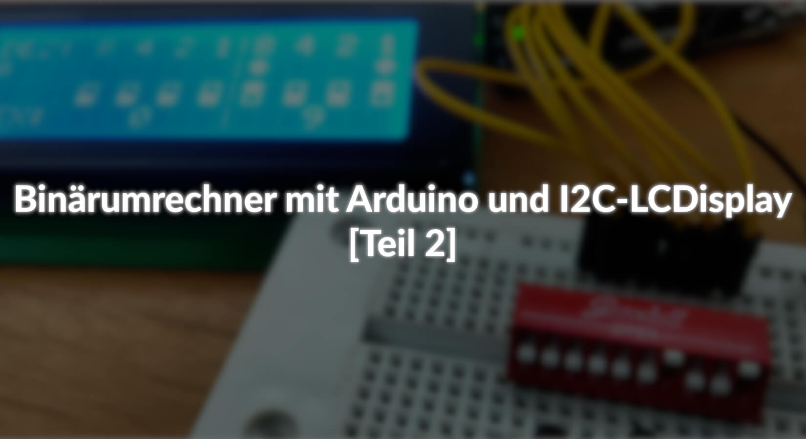 Binärumrechner mit Arduino und I2C-LCD-Display - [Teil 2]