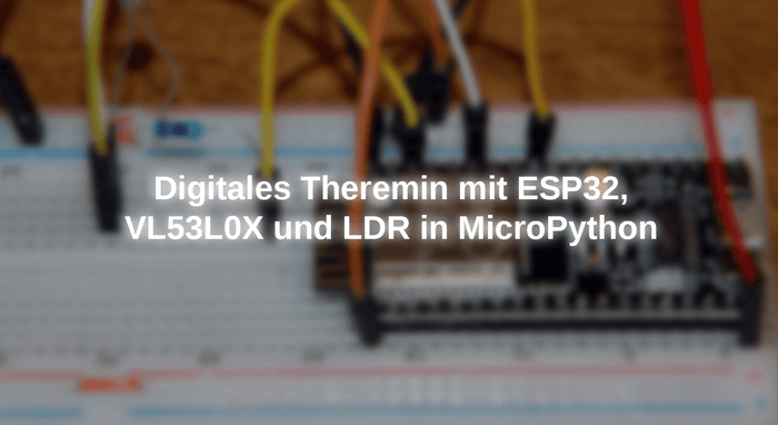 Digitales Theremin mit ESP32, VL53L0X und LDR in MicroPython