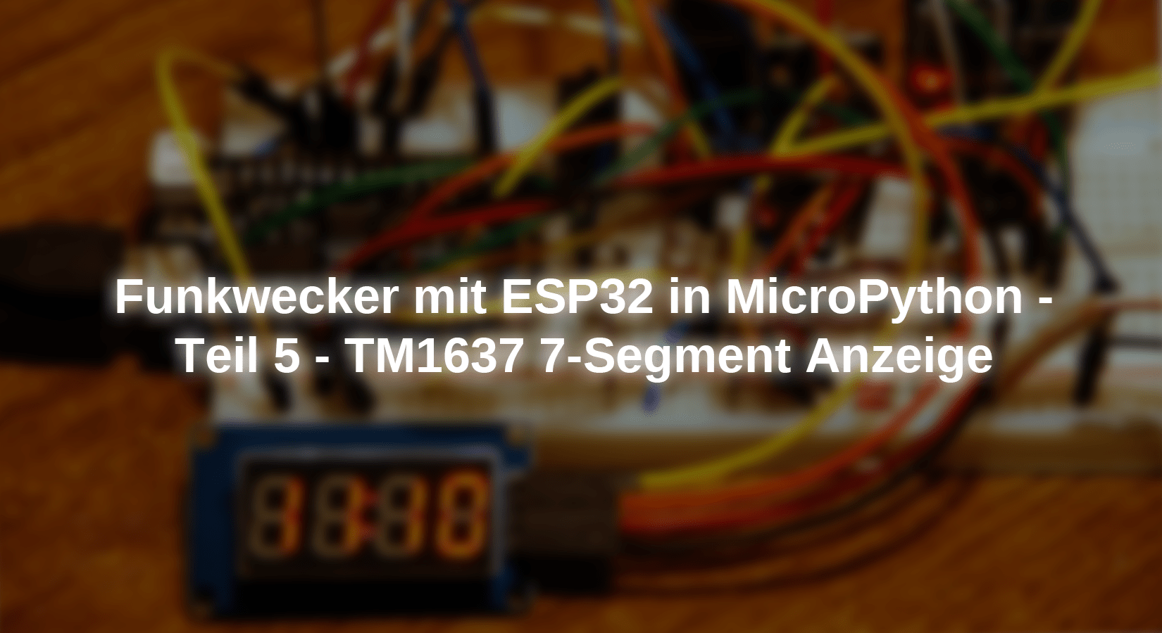 Funkwecker mit ESP in MicroPython - Teil 5 - TM1637 7-Segment Anzeige