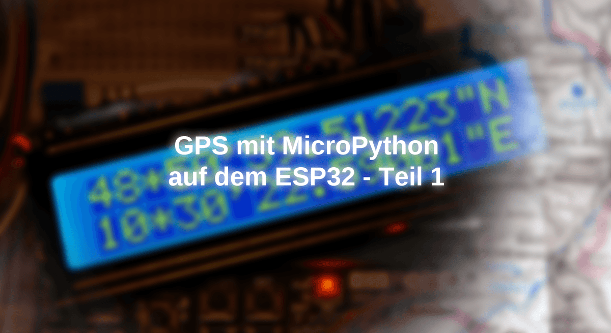 GPS mit MicroPython auf dem ESP32 - Teil 1