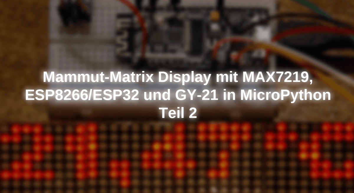 Mammut-Matrix Display mit MAX7219, ESP8266/ESP32 und GY-21 in MicroPyt