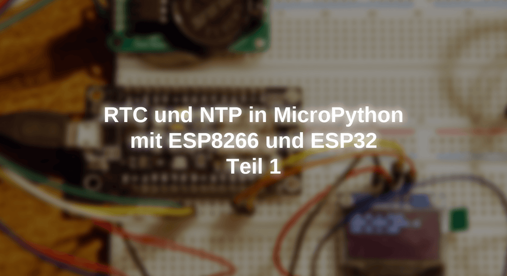 RTC und NTP in MicroPython mit ESP8266 und ESP32 - Teil 1