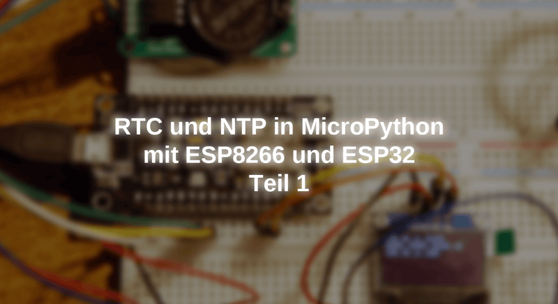 RTC und NTP in MicroPython mit ESP8266 und ESP32 - Teil 1