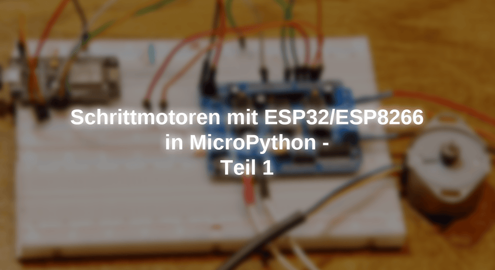 Schrittmotoren mit ESP32/ESP8266 in MicroPython - Teil 1